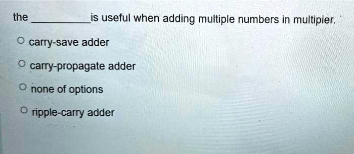 the is useful when adding multiple numbers in multipier. O carry-save ...