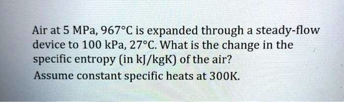Air at 5 MPa, 967°C is expanded through a steady-flow device to 100 kPa, 27°C. What is the ...