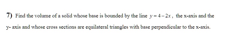 SOLVED: Find the volume of a solid whose base is bounded by the line y = 4 - zx, the x-axis, and ...