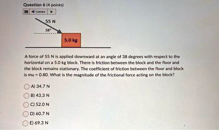 Question 6 (4 points) Listen 55 N 38° 5.0 kg A force of 55 N is applied ...