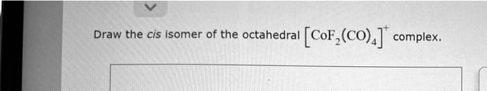 SOLVED: Draw the cis isomer of the octahedral [CoF(CO)] complex.