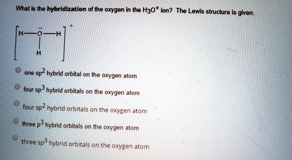 SOLVED: What Is the hybridization of the oxygen in the H3O+ ion? The ...