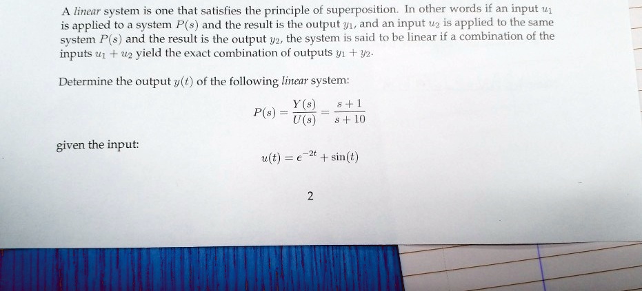 A linear system is one that satisfies the principle of superposition. In other words if an input ...
