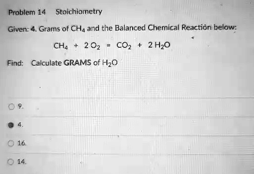 SOLVED: Problem 14: Stoichiometry Given: 4 grams of CH4 and the Balanced Chemical Reaction below ...