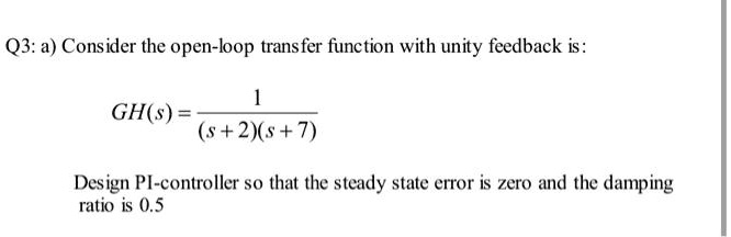 SOLVED: Q3: a) Consider the open-= loop transfer function with unity feedback is: GH(s) S+ 2)(s+ ...