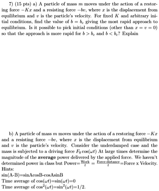 VIDEO solution: A particle of mass m moves under the action of a restoring force -K and a ...