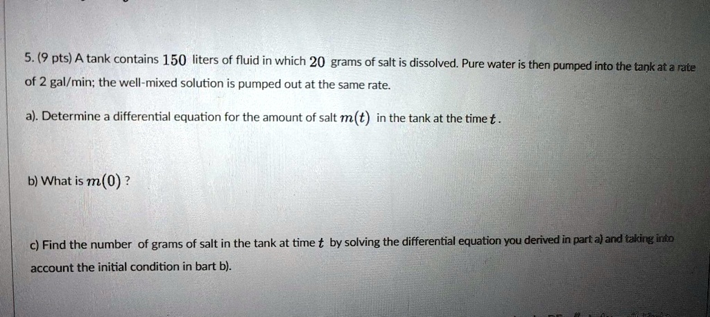SOLVED: 5.(9 pts) A tank contains 150 liters of fluid in which 20 grams of salt is dissolved ...