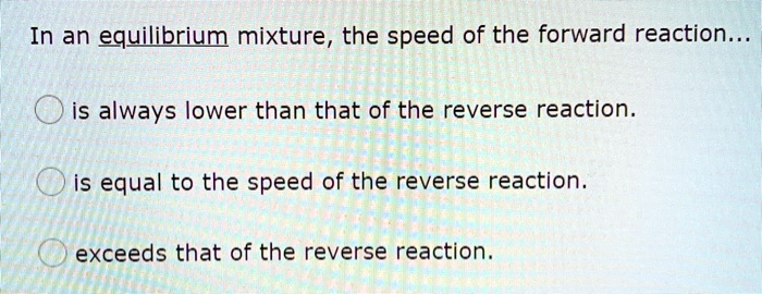in an equilibrium mixture the speed of the forward reaction is always ...