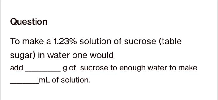 SOLVED: Question To make a 1.23% solution of sucrose (table sugar) in ...