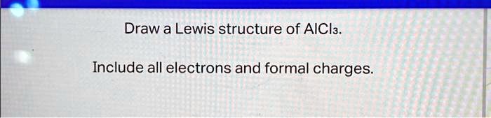 [GET ANSWER] Draw a Lewis structure of AlCl3. Include all electrons and ...