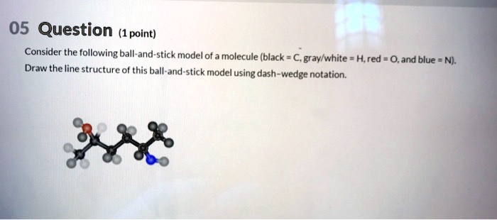 05 question 1 point consider the following ball and stick modelof a molecule black graylwhite ...