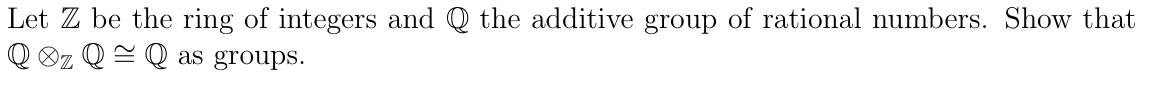 Let ℤ be the ring of integers and ℚ the additive group of rational numbers. Show that ℚ⊗ℤℚ≅ℚ as ...