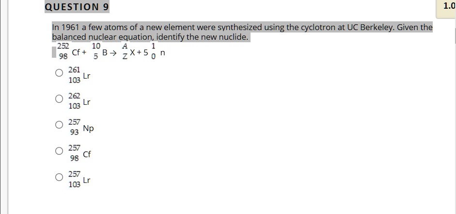 QUESTION 9 In 1961 a few atoms of a new element were synthesized using ...