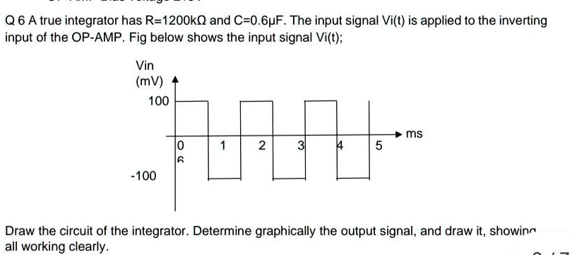 SOLVED: Q6 A true integrator has R-1200kÎ© and C-0.6pF. The input signal Vi(t) is applied to the ...