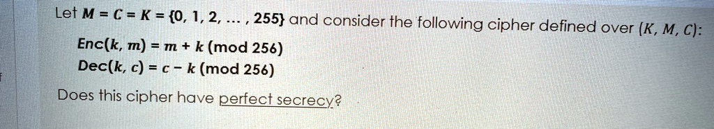 Let M = C = K = {0, 1, 2, ..., 255} and consider the following cipher defined over (K, M, C ...