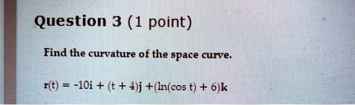 Solved Question 3 1 Point Find The Curvature Of The Space Curve R T 1oi 4 J In