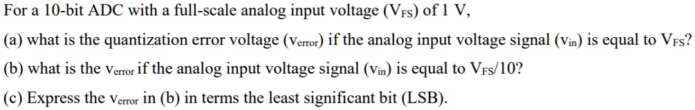 For a 10-bit ADC with a full-scale analog input voltage (VFS) of 1 V, (a) what is the ...