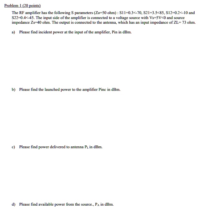 [GET ANSWER] Problem 1 (20 points) The RF amplifier has the following S parameters (Z0=50 ohm ...