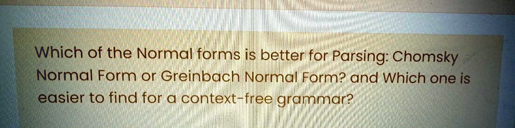 Which of the Normal forms is better for Parsing: Chomsky Normal Form or ...