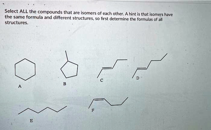 SOLVED: Select ALL the compounds that are isomers of each other: A hint is that isomers have the ...