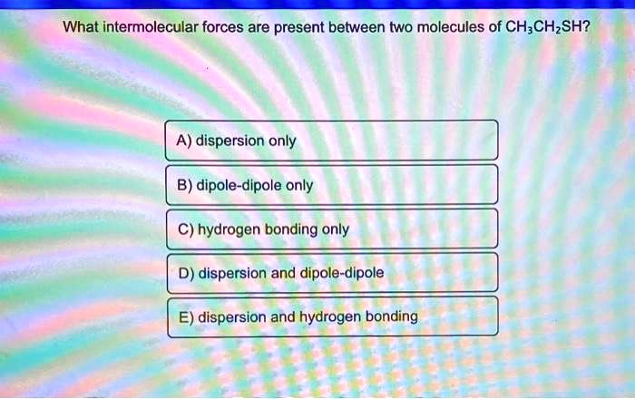 What intermolecular forces are present between two molecules of ...