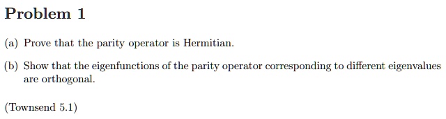 Problem 1 (a) Prove that the parity operator is Hermitian. (b) Show that the eigenfunctions of ...