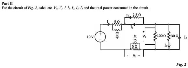Part II For the circuit of Fig. 2, calculate V1, V2, I, I1, I2, I3, I4 and the total power ...
