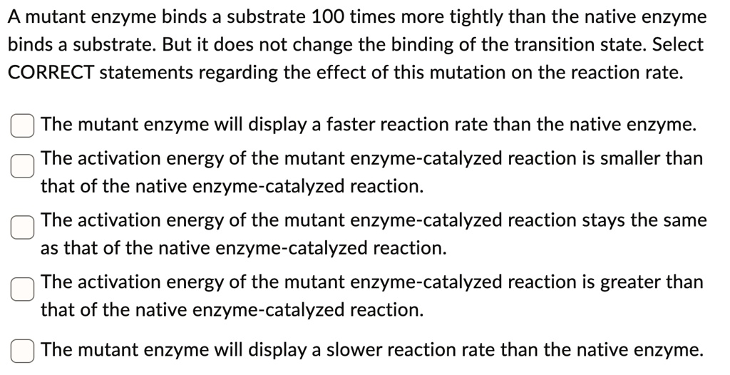 A mutant enzyme binds a substrate 100 times more tightly than the ...