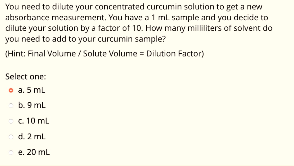 SOLVED: You need to dilute your concentrated curcumin solution to get a new absorbance ...