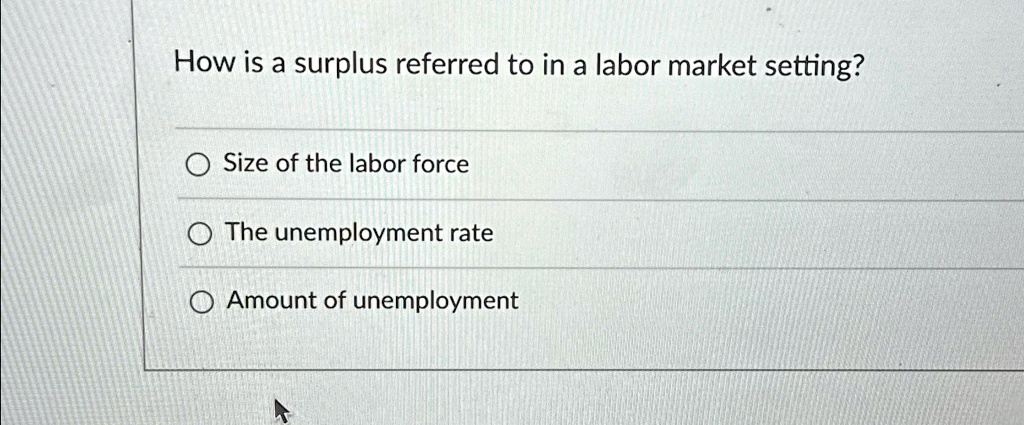 SOLVED: How is a surplus referred to in a labor market setting? Size of ...