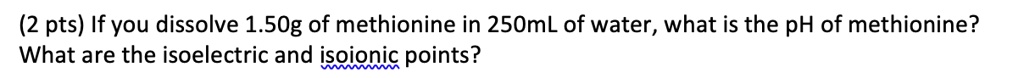 SOLVED: (2 pts) If you dissolve 1.50g of methionine in 250mL of water ...