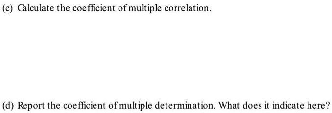 SOLVED: (c) Calculate the coefficient of multiple correlation (d) Report the coefficient of ...