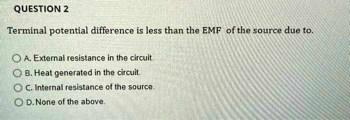 QUESTION 2 Terminal potential difference is less than the EMF of the ...