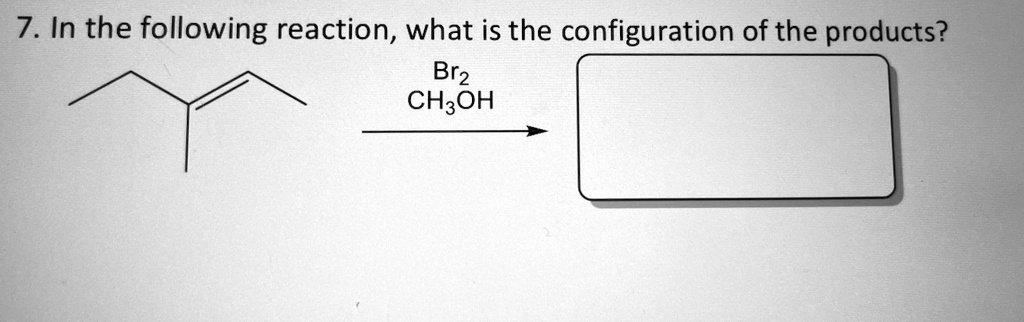 7. In the following reaction, what is the configuration of the products ...