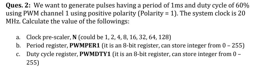 SOLVED: Ques. 2: We want to generate pulses having a period of 1 ms and a duty cycle of 60% ...