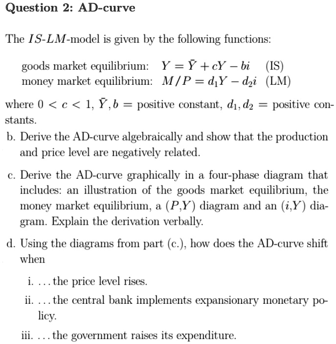 SOLVED: Question 2: AD-curve The IS-LM model is given by the following functions: Goods market ...