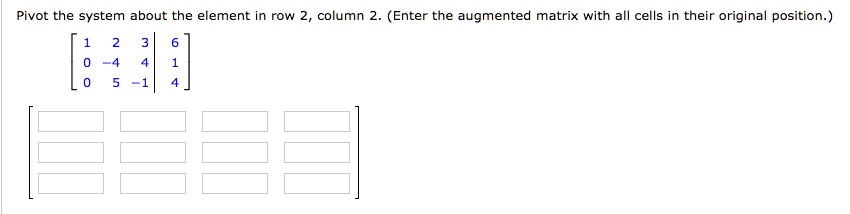 SOLVED: Pivot the system about the element in row 2, column 2. (Enter ...