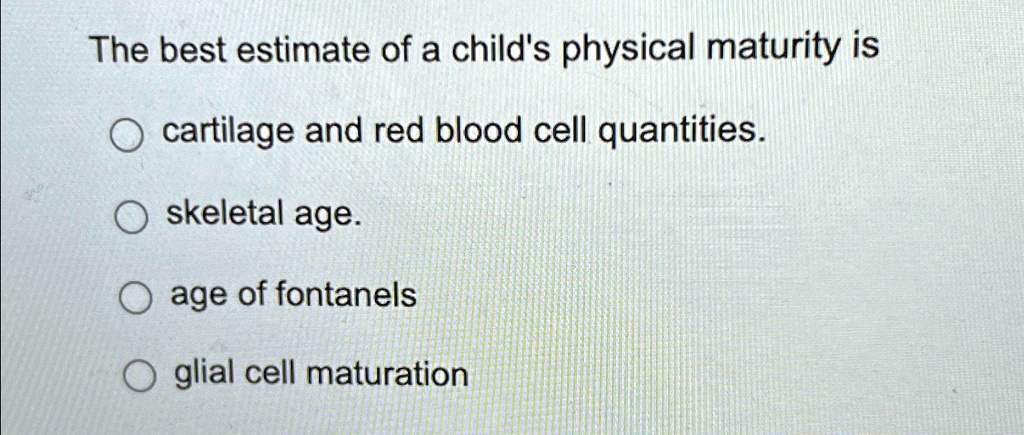 The best estimate of a child's physical maturity is cartilage and red ...