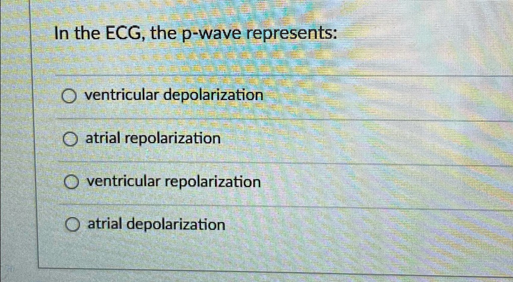 SOLVED: In the ECG, the p-wave represents: ventricular depolarization ...