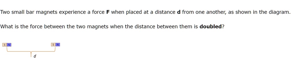 SOLVED: Two small bar magnets experience a force F when placed at a ...