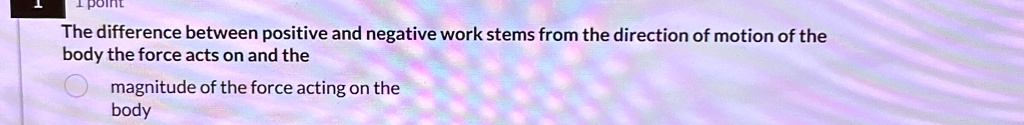1 point The difference between positive and negative work stems from ...