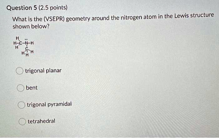 SOLVED: Question 5 (2.5 points) What is the (VSEPR) geometry around the nitrogen atom in the ...