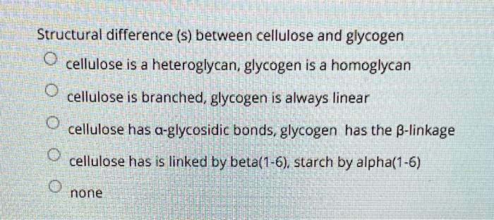 SOLVED: Structural difference (s) between cellulose and glycogen ...