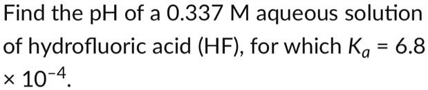 SOLVED: Find the pH of a 0.337 M aqueous solution of hydrofluoric acid (HF), for which Ka 6.8 X ...