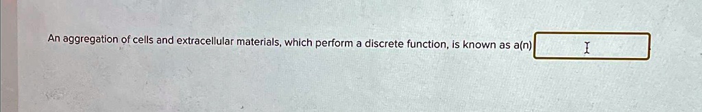 SOLVED: An aggregation of cells and extracellular materials, which perform a discrete function ...