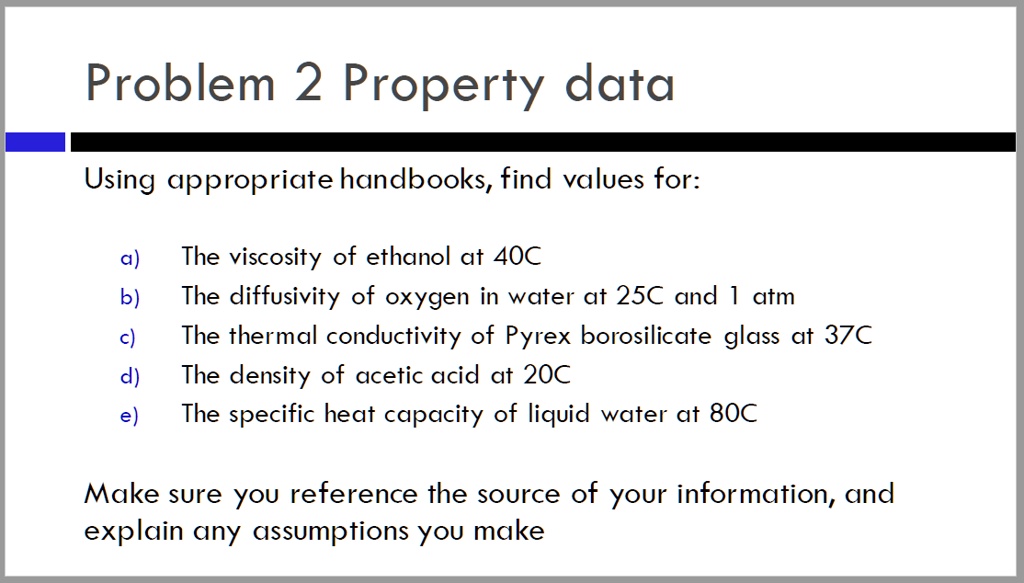 Problem 2 Property data Using appropriate handbooks, find values for: a) The viscosity of ...