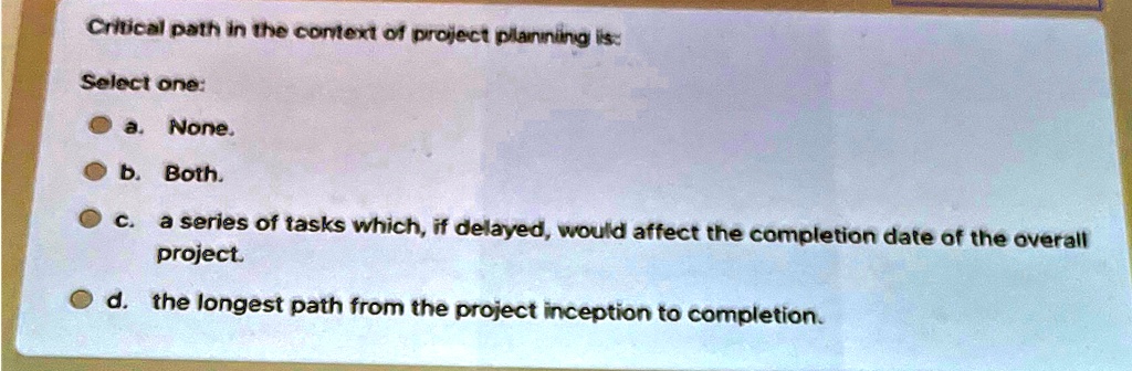 SOLVED: Critical path in the context of project planning is: Select one ...