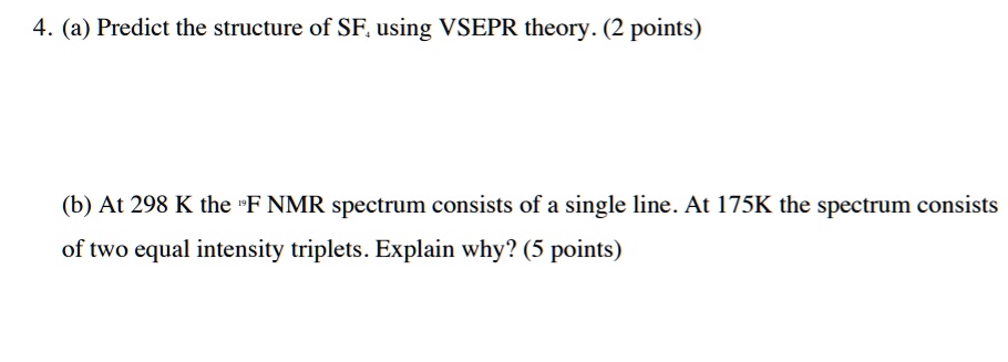 4. (a) Predict the structure of SF4 using VSEPR theory. (2 points) (b) At 298 K the ^19F NMR ...