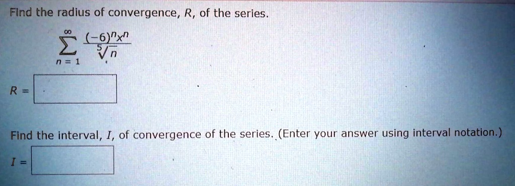 SOLVED: Find the radius of convergence, R, of the series. ( 6x" Find the interval, I, of ...