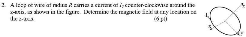 a loop of wire of radius r carries current of io counter clockwise around the z axis as shown in ...